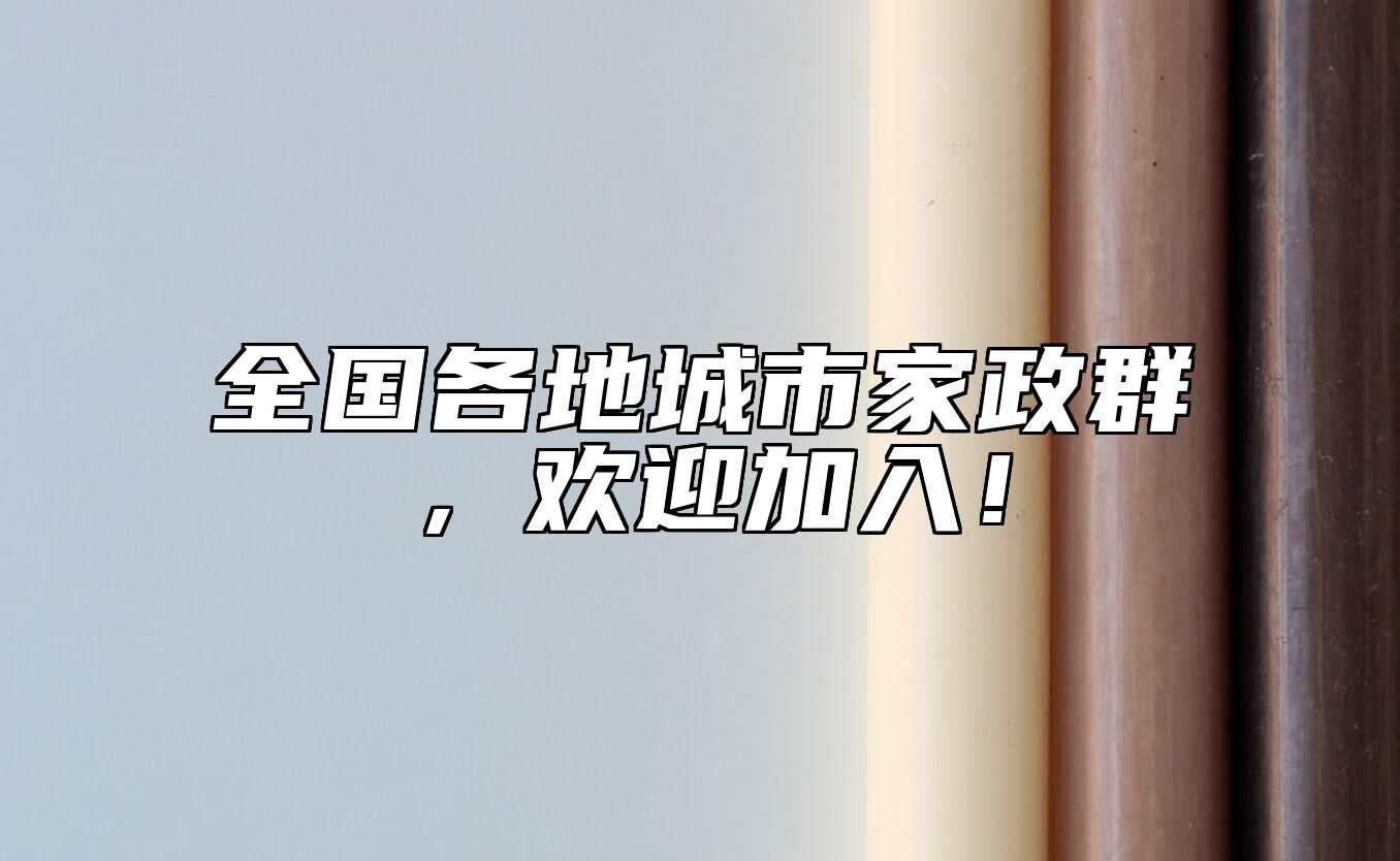 全国各地城市家政群，欢迎加入！_保洁群_家政群_家政创业圈